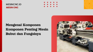 Mengenal Komponen-Komponen Penting Mesin Bubut Dan Fungsinya